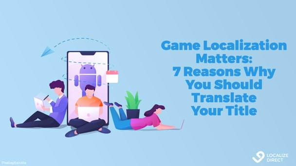 Game Localization Matters: 7 Reasons Why You Should Localize ...